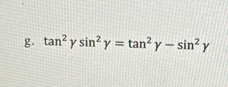 Solved g. tan2γsin2γ=tan2γ-sin2γ | Chegg.com