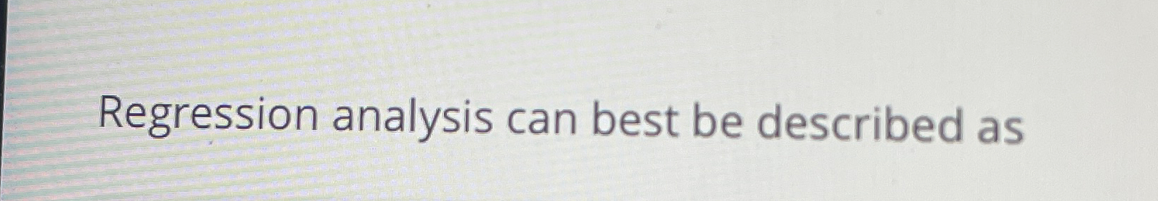 Solved Regression analysis can best be described as | Chegg.com