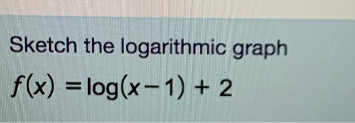 Solved Sketch the logarithmic graph f(x) = log(x-1) + 2 | Chegg.com