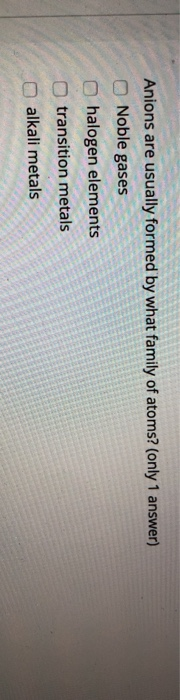 Solved Anions are usually formed by what family of atoms? | Chegg.com