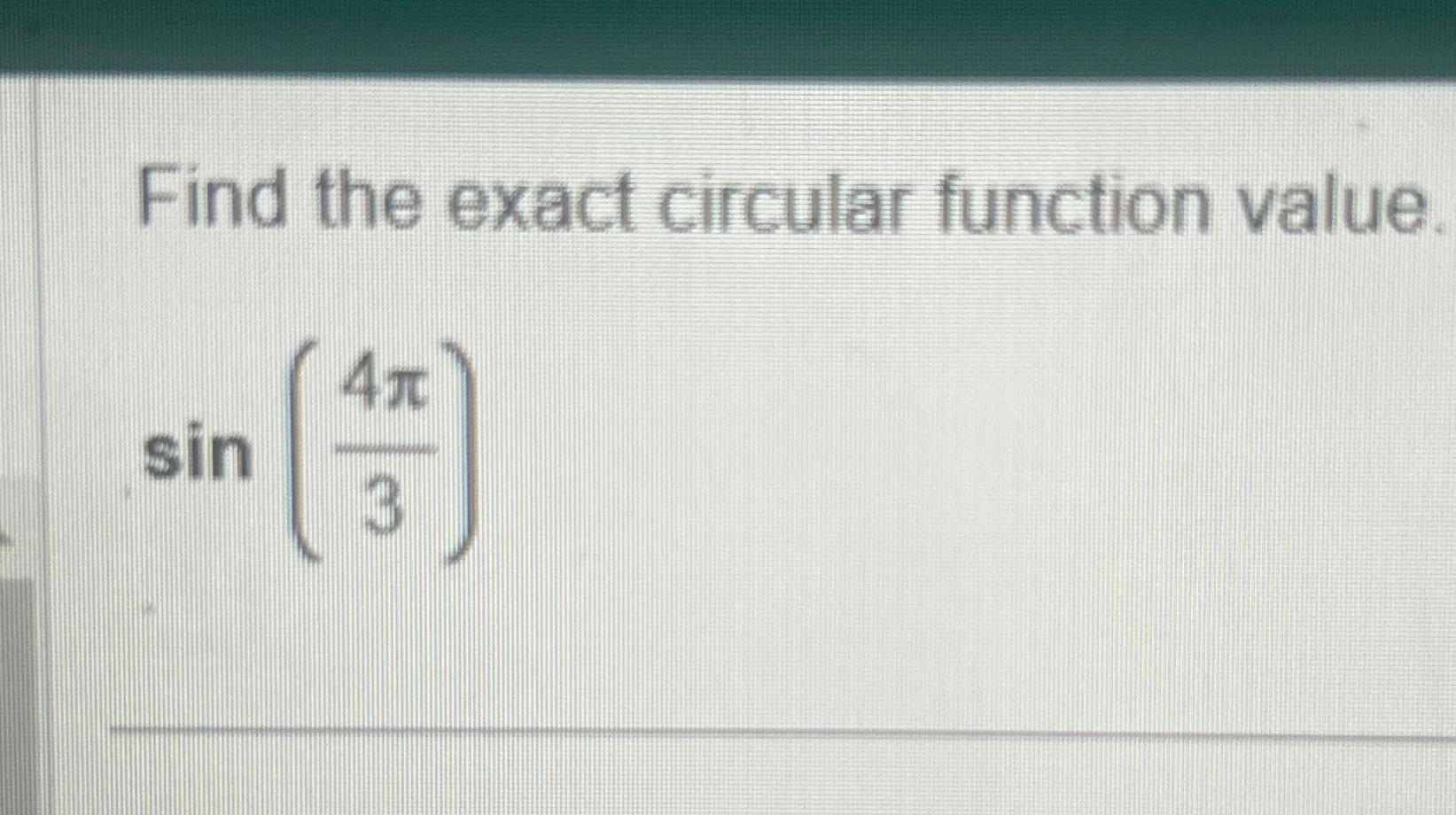 Solved Find the exact circular function value.sin(4π3) | Chegg.com