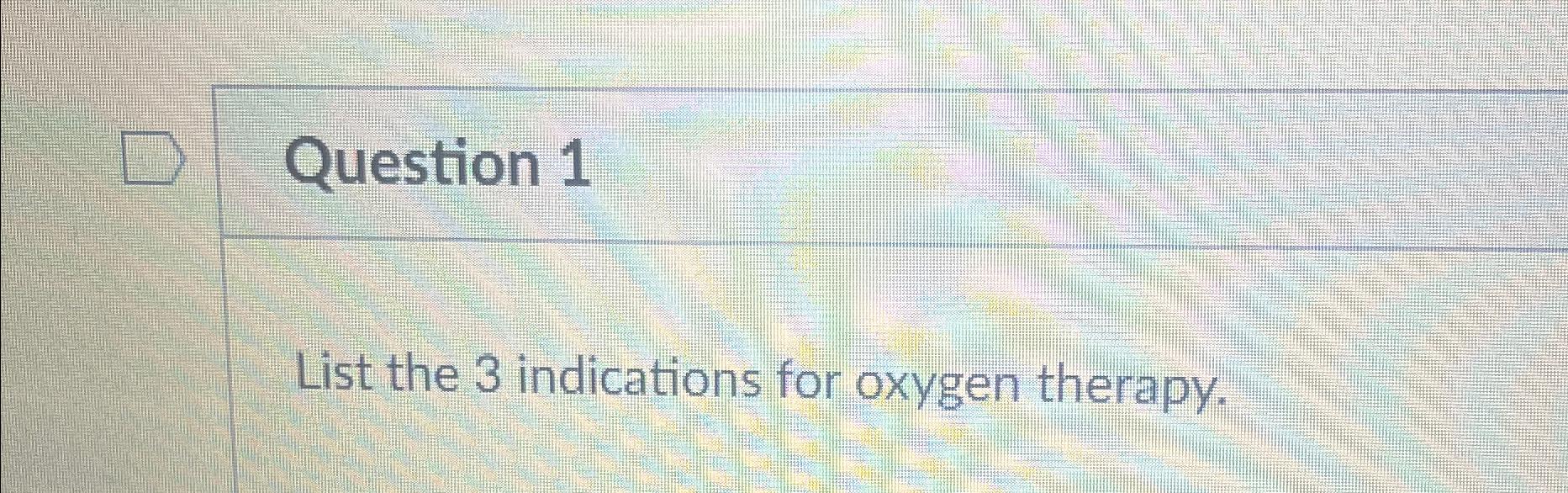 Solved Question 1List the 3 ﻿indications for oxygen therapy. | Chegg.com