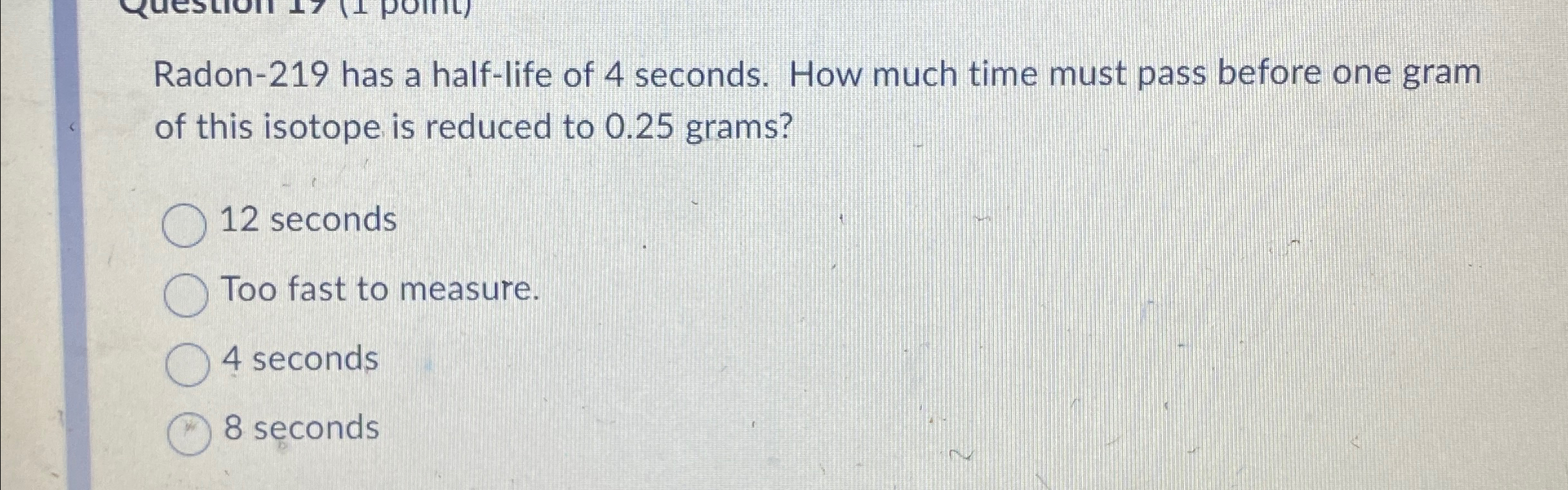 Solved Radon-219 ﻿has a half-life of 4 ﻿seconds. How much | Chegg.com