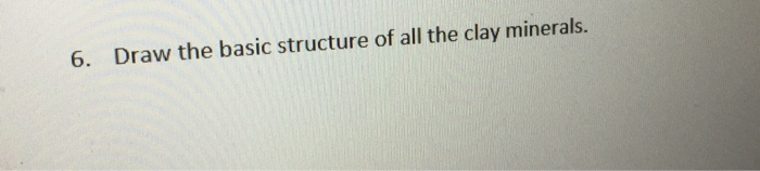 Solved 6. Draw the basic structure of all the clay minerals. | Chegg.com
