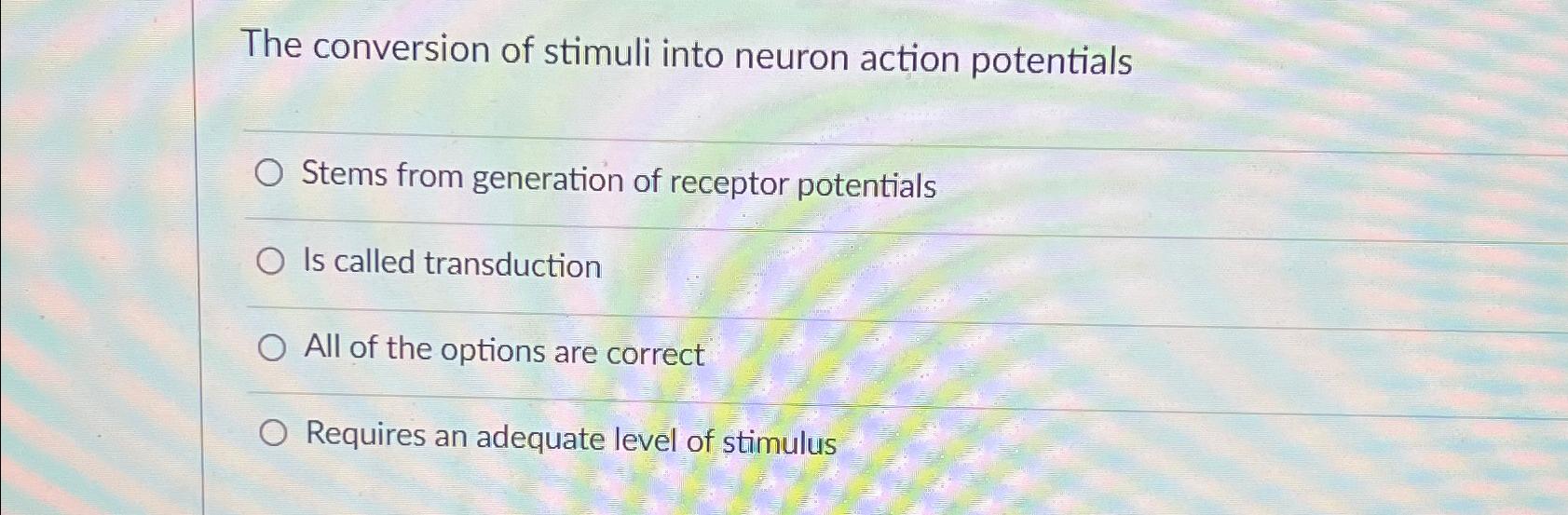 Solved The conversion of stimuli into neuron action | Chegg.com