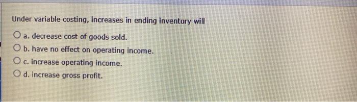 Solved Under variable costing, increases in ending inventory | Chegg.com