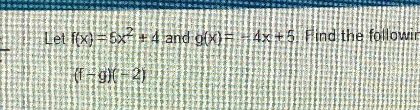 Solved Let f(x)=5x2+4 ﻿and g(x)=-4x+5. ﻿Find the | Chegg.com