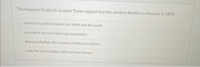 The historian Frederick Jackson Turner argued that | Chegg.com
