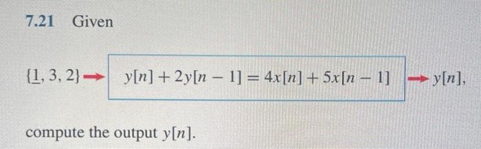 Solved 7.21 Given {1,3,2}→y[n]+2y[n−1]=4x[n]+5x[n−1]→y[n] | Chegg.com