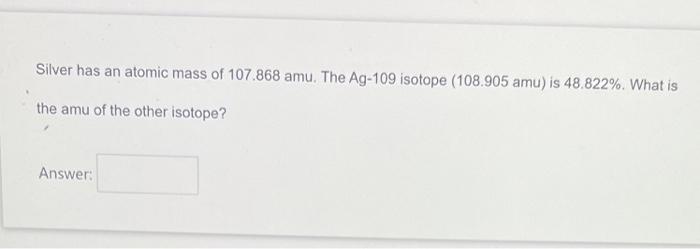 Solved Silver has an atomic mass of 107.868 amu. The Ag-109 | Chegg.com