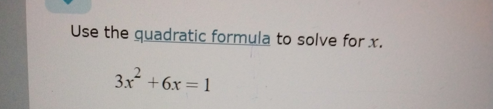 Solved Use the quadratic formula to solve for x.3x2+6x=1 | Chegg.com