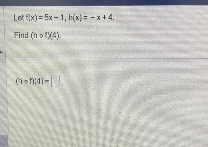 Solved Let f(x)=5x−1,h(x)=−x+4 Find (h∘f)(4). (h∘f)(4)= | Chegg.com