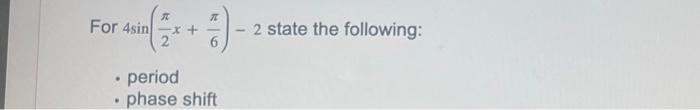 Solved T For 4sin-x+ 2 T 6 period • phase shift 2 state | Chegg.com