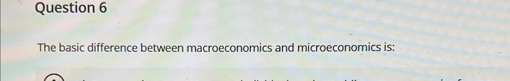Solved Question 6The basic difference between macroeconomics | Chegg.com