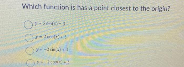 Solved Which function is has a point closest to the origin? | Chegg.com