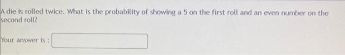 Solved die is rolled twice. What is the probability of | Chegg.com
