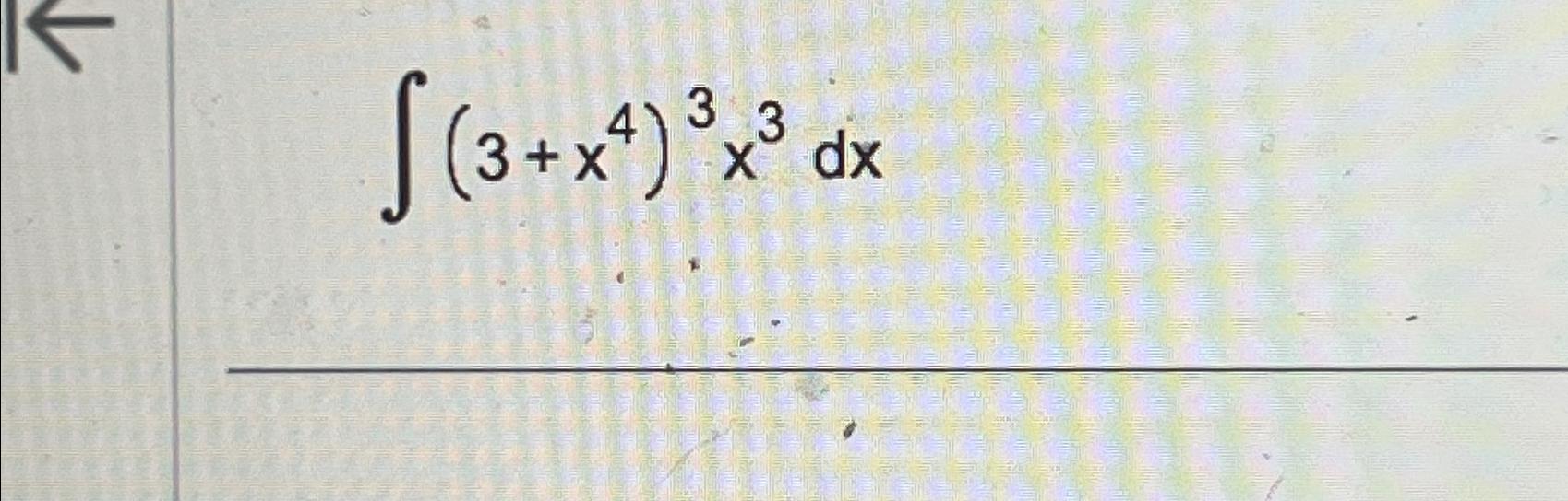 Solved ∫﻿﻿(3+x4)3x3dx | Chegg.com