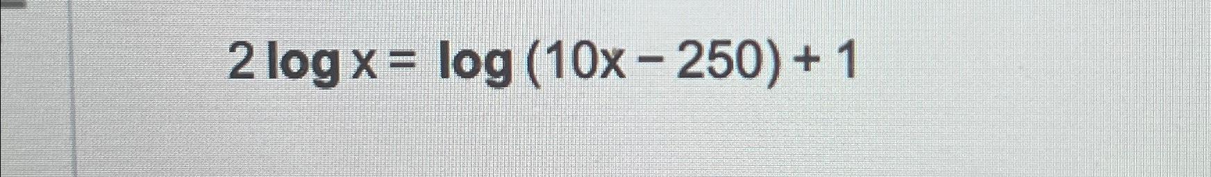 2logx=log(10x-250)+1 | Chegg.com