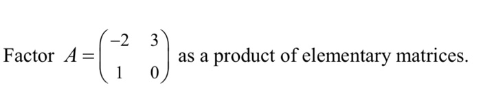 Solved Factor A= =(:) as a product of elementary matrices. 1 | Chegg.com