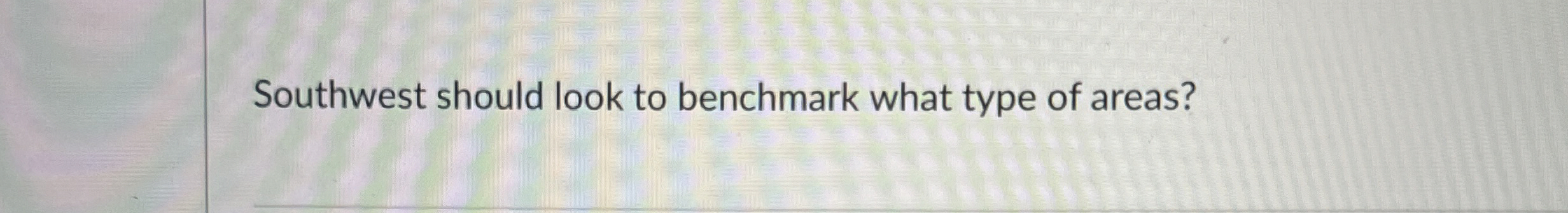 Solved Southwest should look to benchmark what type of | Chegg.com