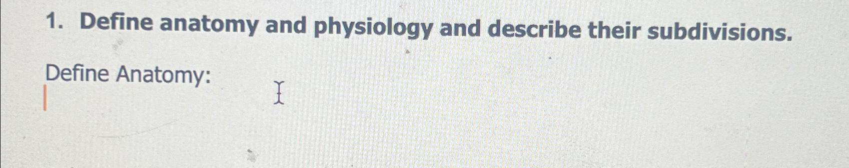 Solved Define anatomy and physiology and describe their | Chegg.com