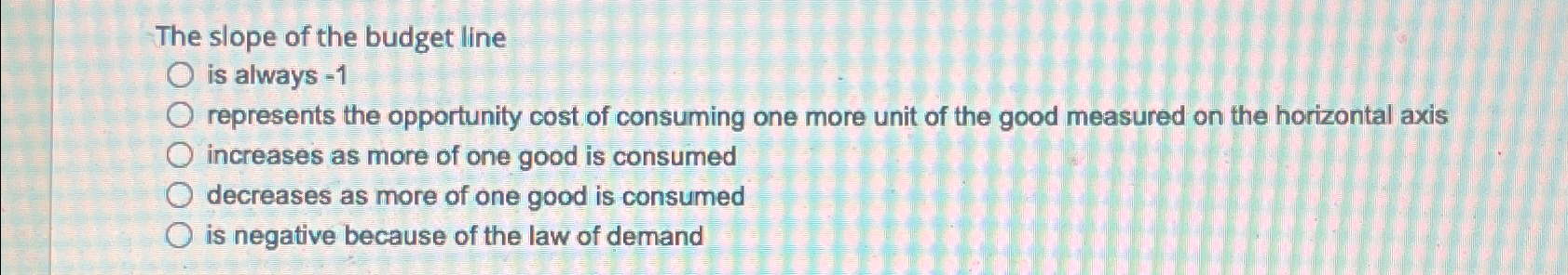 Solved The slope of the budget lineis always -1represents | Chegg.com