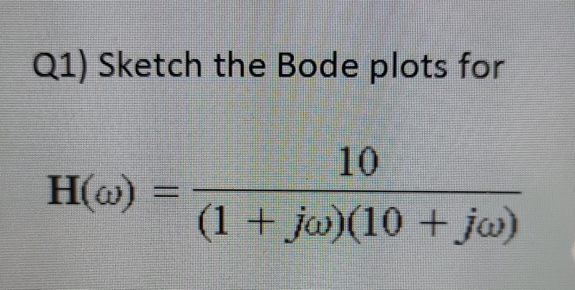 Solved Q1) Sketch the Bode plots for H(ω)=(1+jω)(10+jω)10 | Chegg.com