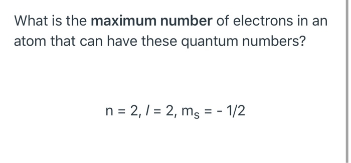 Solved What is the maximum number of electrons in an atom | Chegg.com