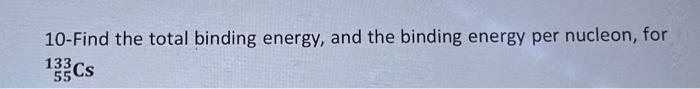 Solved 10-Find the total binding energy, and the binding | Chegg.com