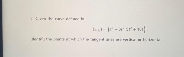 Solved 2. Given the curve defined by (x,y)=(t3−3t2,5t2+10t). | Chegg.com