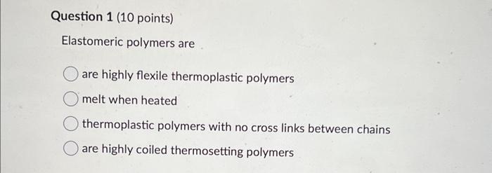 Solved Question 1 (10 points) Elastomeric polymers are are | Chegg.com