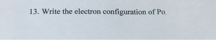 Solved 13. Write the electron configuration of Po. | Chegg.com