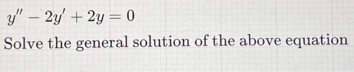Solved y′′−2y′+2y=0 Solve the general solution of the above | Chegg.com