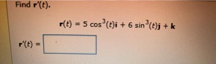 Solved Find r'(t). r(t) = 5 cos(t)i + 6 sin(t)j +k r'(t) = | Chegg.com