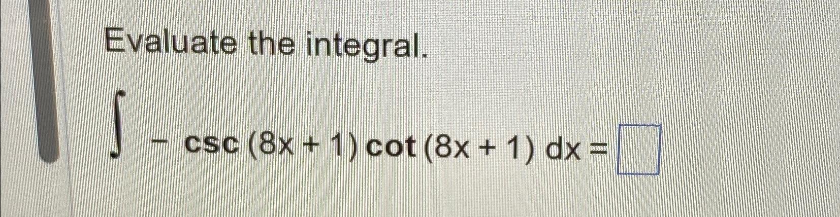 Solved Evaluate the integral.∫﻿﻿-csc(8x+1)cot(8x+1)dx= | Chegg.com