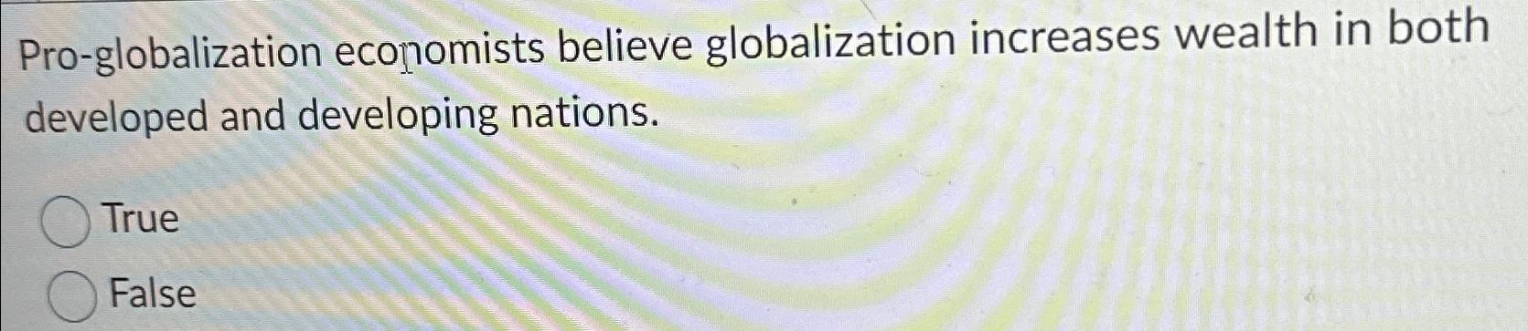 Solved Pro-globalization economists believe globalization | Chegg.com