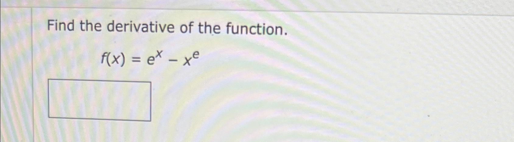 Solved Find the derivative of the function.f(x)=ex-xe | Chegg.com