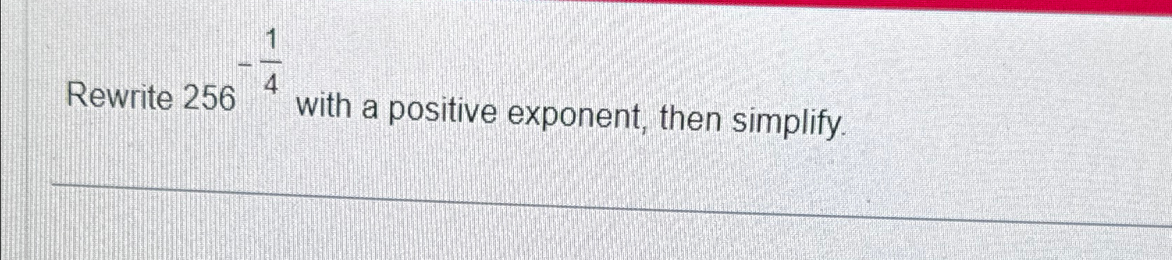 Solved Rewrite 256-14 ﻿with a positive exponent, then | Chegg.com