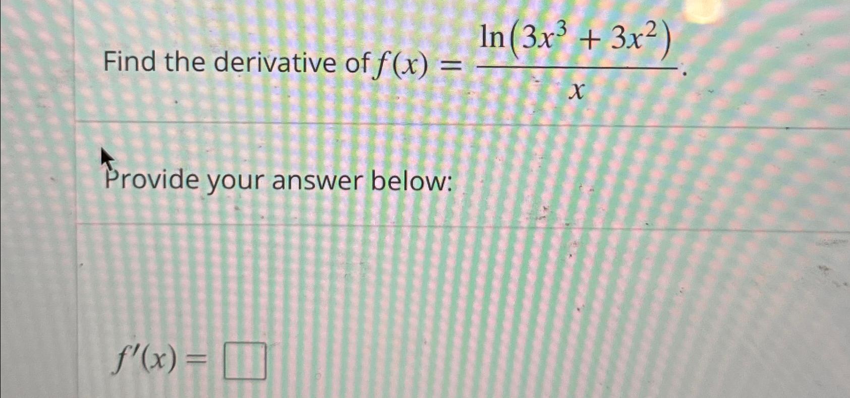 Solved Find the derivative of f(x)=ln(3x3+3x2)xProvide your | Chegg.com
