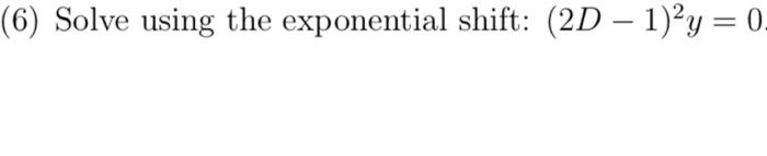 Solved (6) Solve using the exponential shift: (2D – 1)²y = 0 | Chegg.com