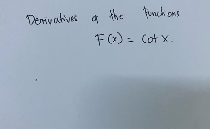 Solved Derrivatives of the functions F(x)=cotx. | Chegg.com