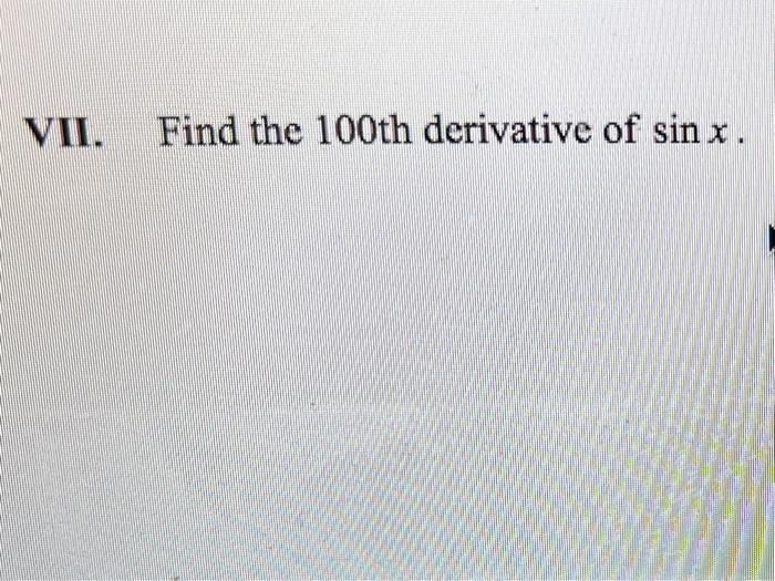 Solved VII. Find the 100th derivative of sin x. | Chegg.com
