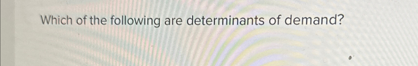 Solved Which of the following are determinants of demand? | Chegg.com