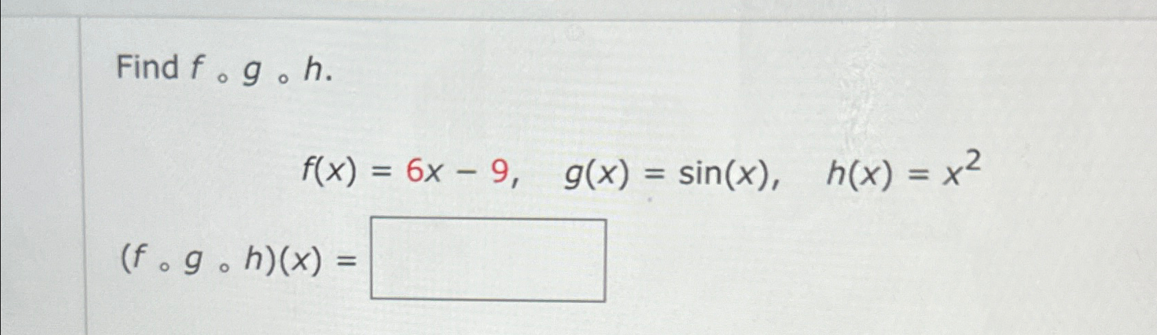 Solved Find f°g°h.f(x)=6x-9,g(x)=sin(x),h(x)=x2(f°g°h)(x)= | Chegg.com