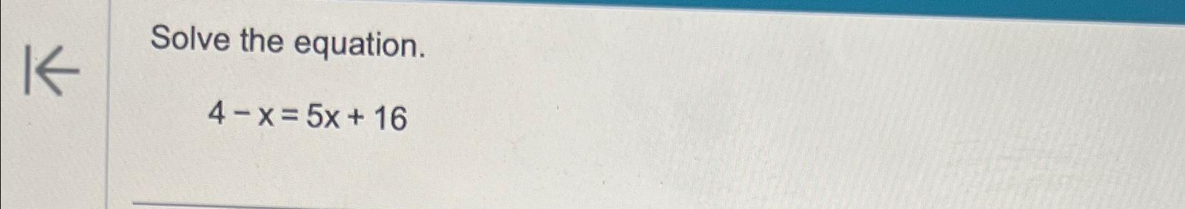 Solved Solve the equation.4-x=5x+16 | Chegg.com