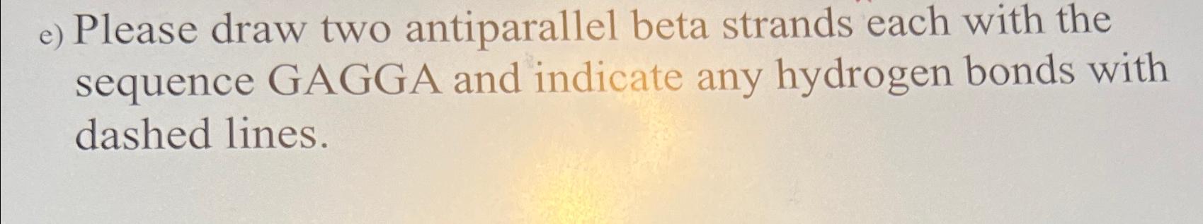 Solved e) ﻿Please draw two antiparallel beta strands each | Chegg.com