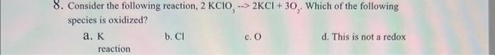 Solved 8. Consider the following reaction, 2KClO3→2KCl+3O2. | Chegg.com