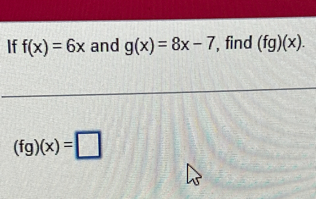 Solved If f(x)=6x ﻿and g(x)=8x-7, ﻿find (fg)(x)(fg)(x)= | Chegg.com