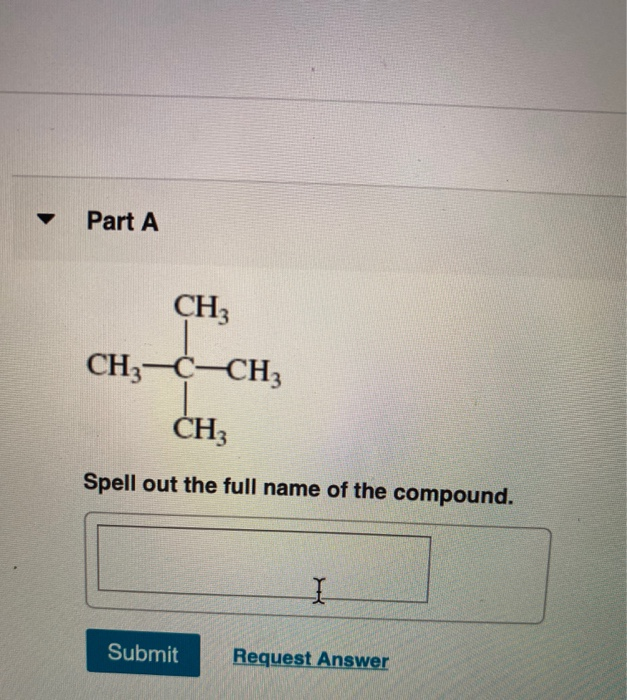 Solved Part A CH3 CH3-C-CH3 CH3 Spell out the full name of | Chegg.com