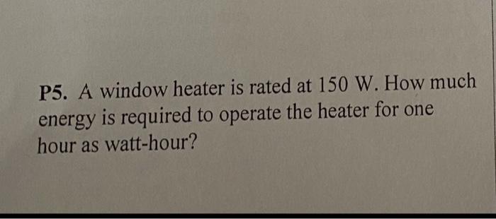 Solved P5. A window heater is rated at 150 W. How much | Chegg.com